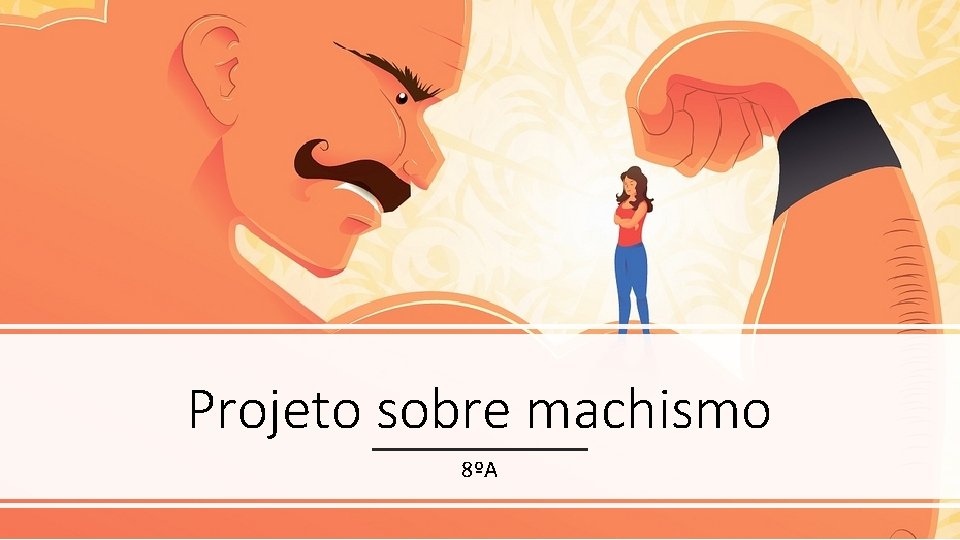 Projeto sobre machismo 8A O que o machismo