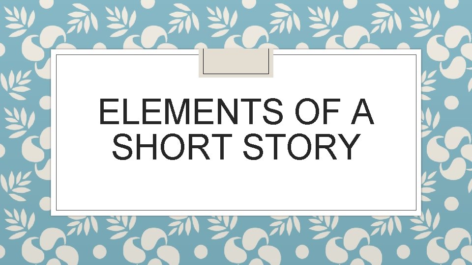 ELEMENTS OF A SHORT STORY Aristotles 3 Unities