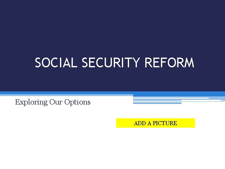 SOCIAL SECURITY REFORM Exploring Our Options ADD A