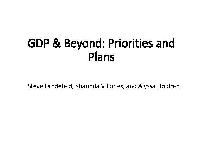 GDP Beyond Priorities and Plans Steve Landefeld Shaunda