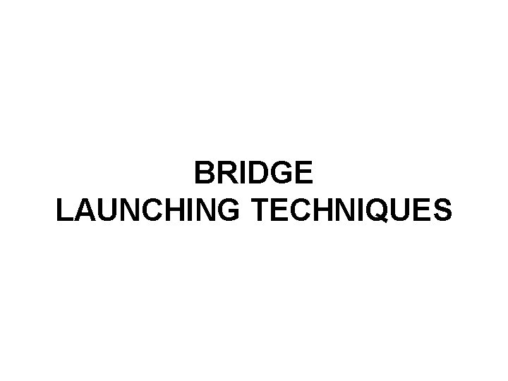 BRIDGE LAUNCHING TECHNIQUES TYPES Two types of bridge