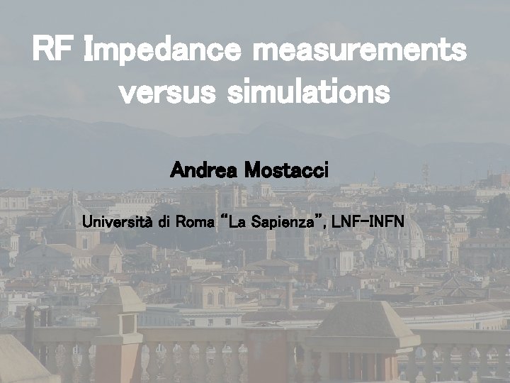 RF Impedance measurements versus simulations Andrea Mostacci Universit