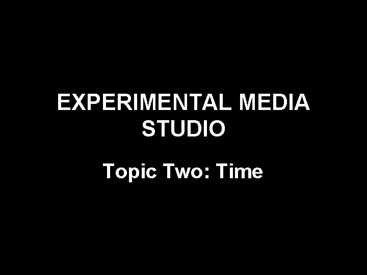 EXPERIMENTAL MEDIA STUDIO Topic Two Time Some Common