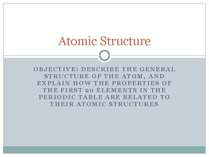Atomic Structure OBJECTIVE DESCRIBE THE GENERAL STRUCTURE OF