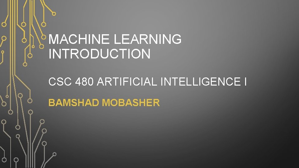 MACHINE LEARNING INTRODUCTION CSC 480 ARTIFICIAL INTELLIGENCE I