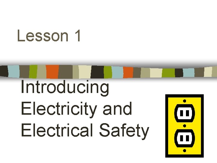 Lesson 1 Introducing Electricity and Electrical Safety Next