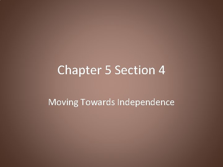 Chapter 5 Section 4 Moving Towards Independence Colonial