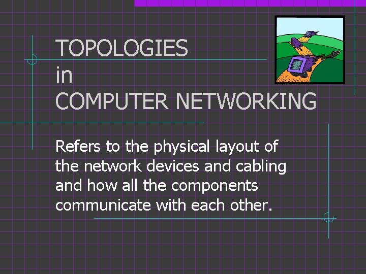 TOPOLOGIES in COMPUTER NETWORKING Refers to the physical