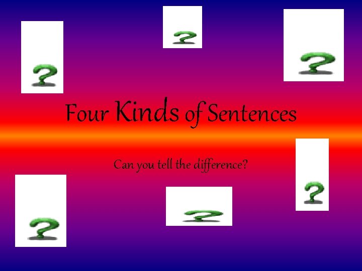 Four Kinds of Sentences Can you tell the