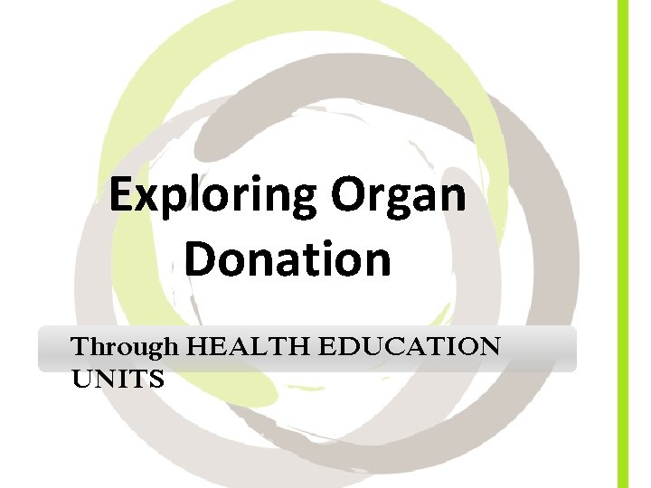 Exploring Organ Donation Through HEALTH EDUCATION UNITS If