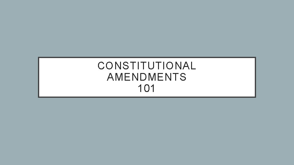 CONSTITUTIONAL AMENDMENTS 101 THE BASICS All legislation must