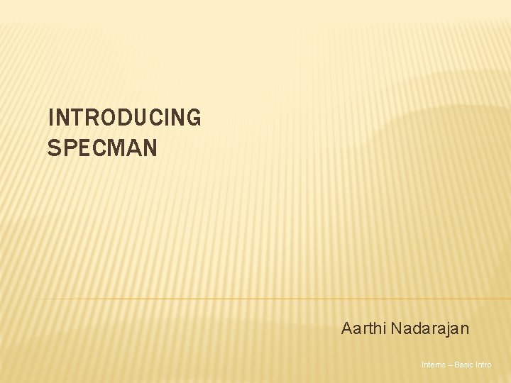 INTRODUCING SPECMAN Aarthi Nadarajan Interns Basic Intro WHAT