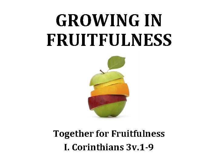 GROWING IN FRUITFULNESS Together for Fruitfulness I Corinthians