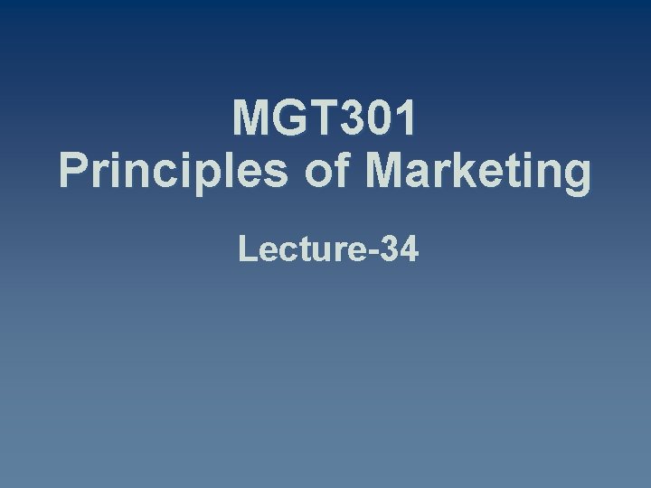 MGT 301 Principles of Marketing Lecture34 Summary of