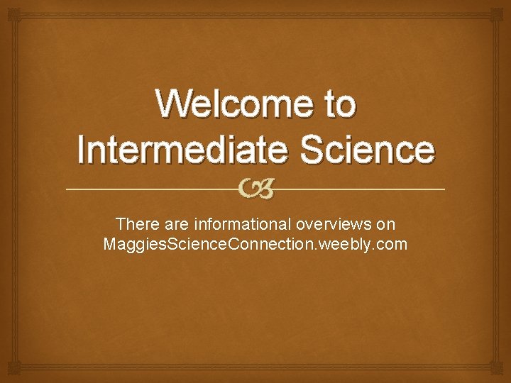 Welcome to Intermediate Science There are informational overviews