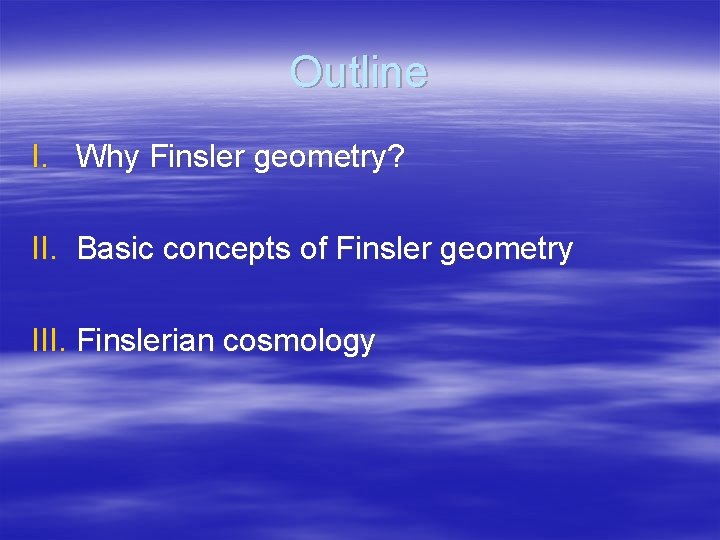 Outline I Why Finsler geometry II Basic concepts