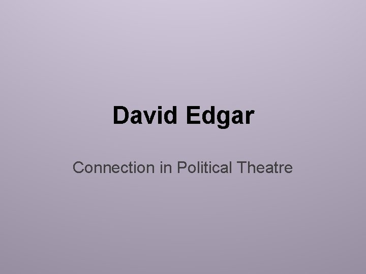 David Edgar Connection in Political Theatre David Edgars