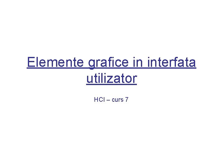 Elemente grafice in interfata utilizator HCI curs 7