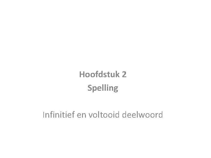 Hoofdstuk 2 Spelling Infinitief en voltooid deelwoord Wat