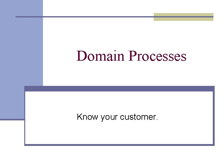 Domain Processes Know your customer n Last Class