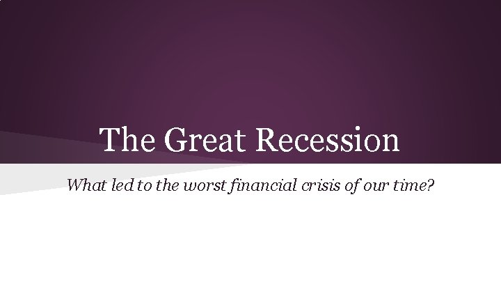 The Great Recession What led to the worst