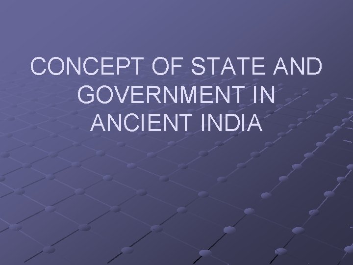 CONCEPT OF STATE AND GOVERNMENT IN ANCIENT INDIA