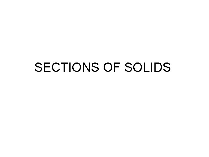 PROJECTIONS OF SOLIDS SECTIONS OF SOLIDS PROJECTIONS OF