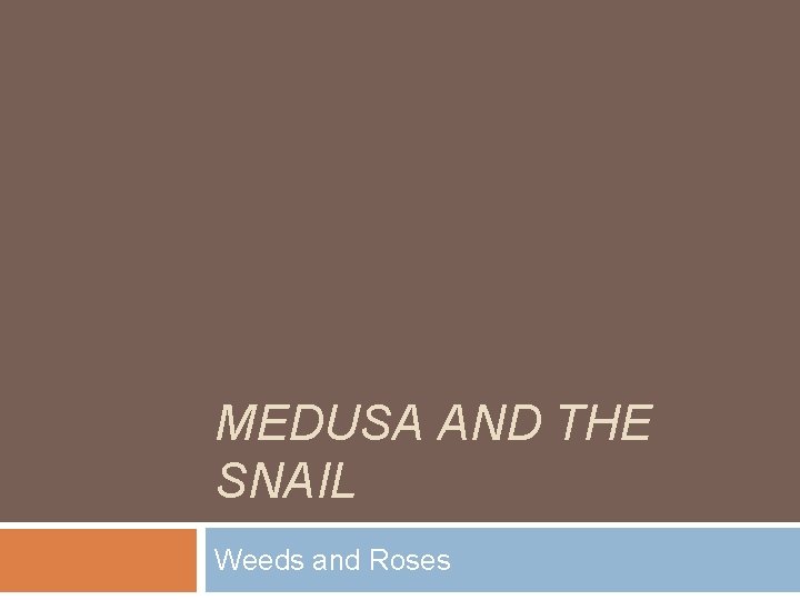 MEDUSA AND THE SNAIL Weeds and Roses Weed
