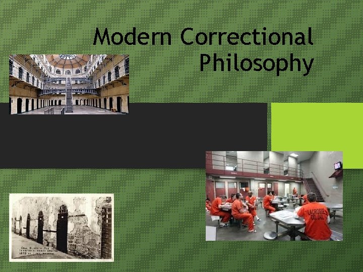 Modern Correctional Philosophy Goal To provide knowledge of
