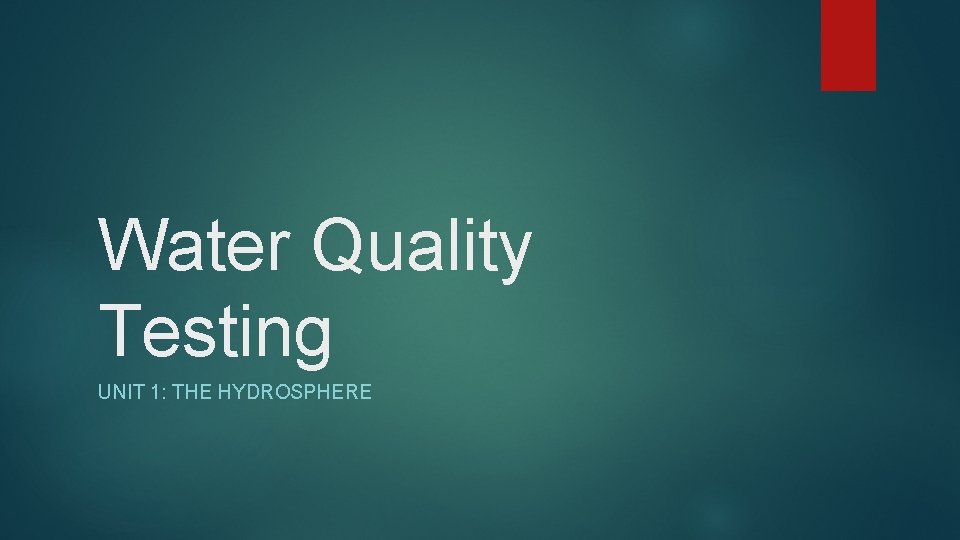 Water Quality Testing UNIT 1 THE HYDROSPHERE Why