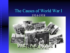 WORLD WAR I 1914 1918 Causes of World