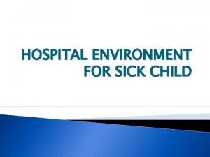 HOSPITAL ENVIRONMENT FOR SICK CHILD UNIT I Introduction