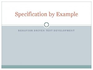 Specification by Example BEHAVIOR DRIVEN TEST DEVELOPMENT All