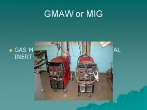 GMAW GAS METAL ARC WELDING GMAW A welding