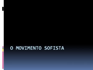 O MOVIMENTO SOFISTA O surgimento dos sofistas Os