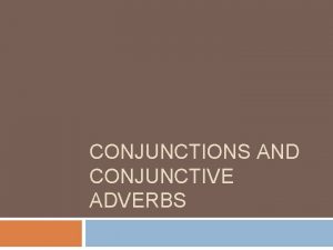 CONJUNCTIONS AND CONJUNCTIVE ADVERBS In General Conjunctions have