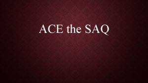 How to ACE the SAQ SAQ Overview What