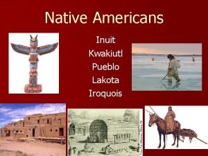 Native Americans Inuit Kwakiutl Pueblo Lakota Iroquois First