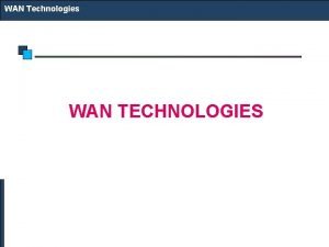 WAN Technologies Objectives WAN Technologies Overview WAN Technologies