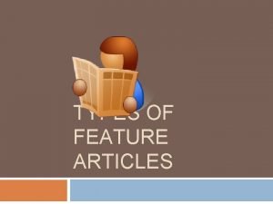 TYPES OF FEATURE ARTICLES Feature Article Is an