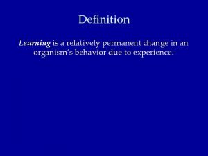 Learning 1 Definition Learning is a relatively permanent