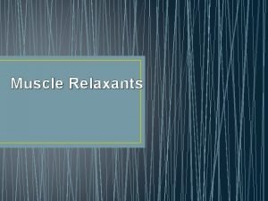 Skeletal muscle relaxants Objectives Identify classification of skeletal