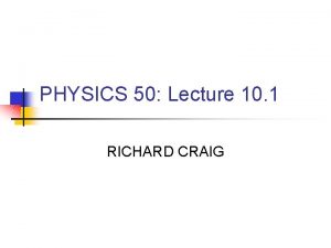 PHYSICS 50 Lecture 7 1 RICHARD CRAIG Homework